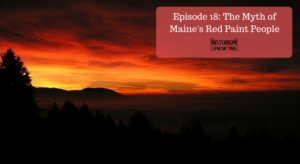 Episode 18: The Myth of Maine’s Red Paint People